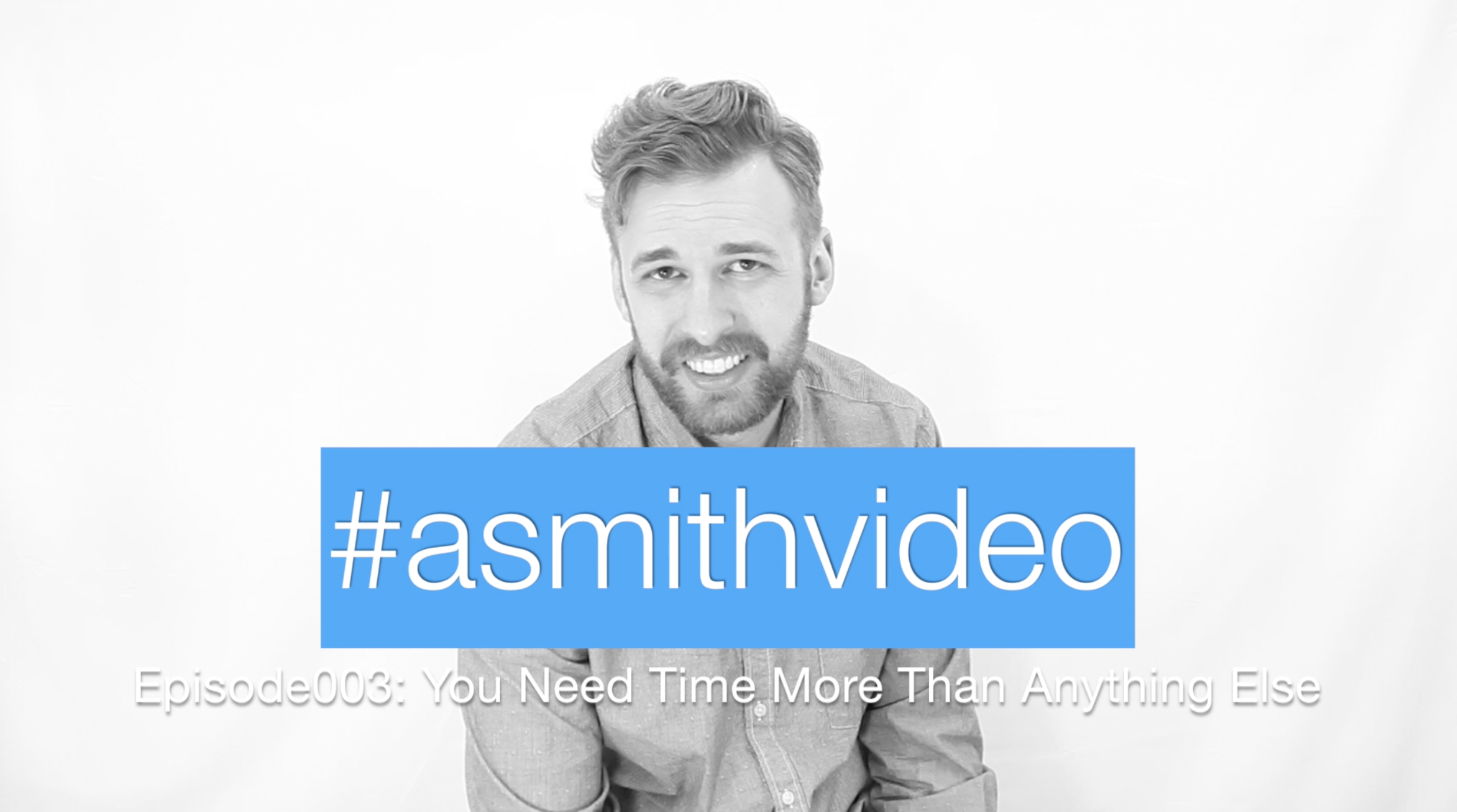 asmithvideo #003: You Need Time More Than Anything Else